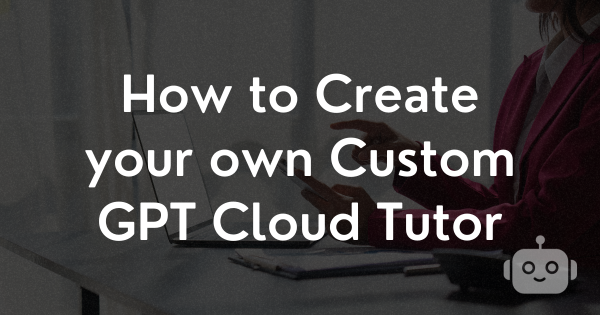 How to Create your own Custom GPT Cloud Tutor