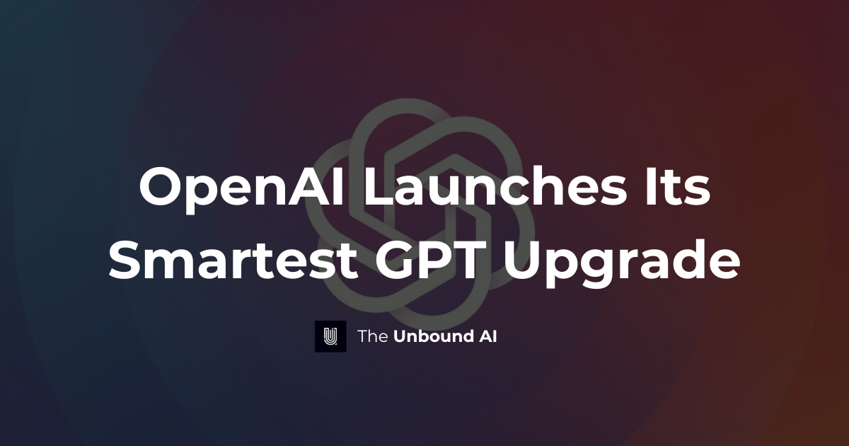 OpenAI Launches Its Smartest GPT Upgrade