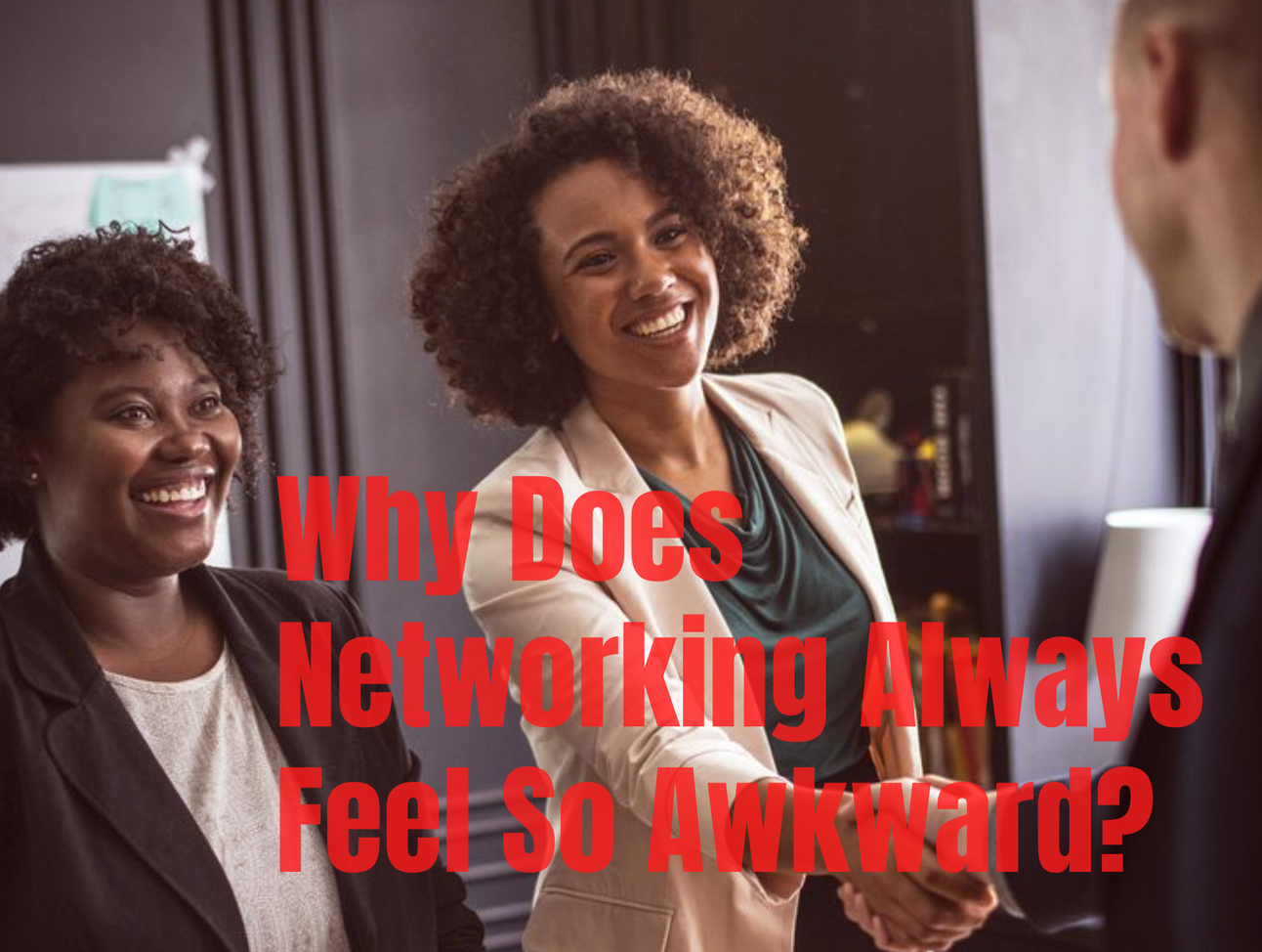 Why Does Networking Always Feel So Awkward?