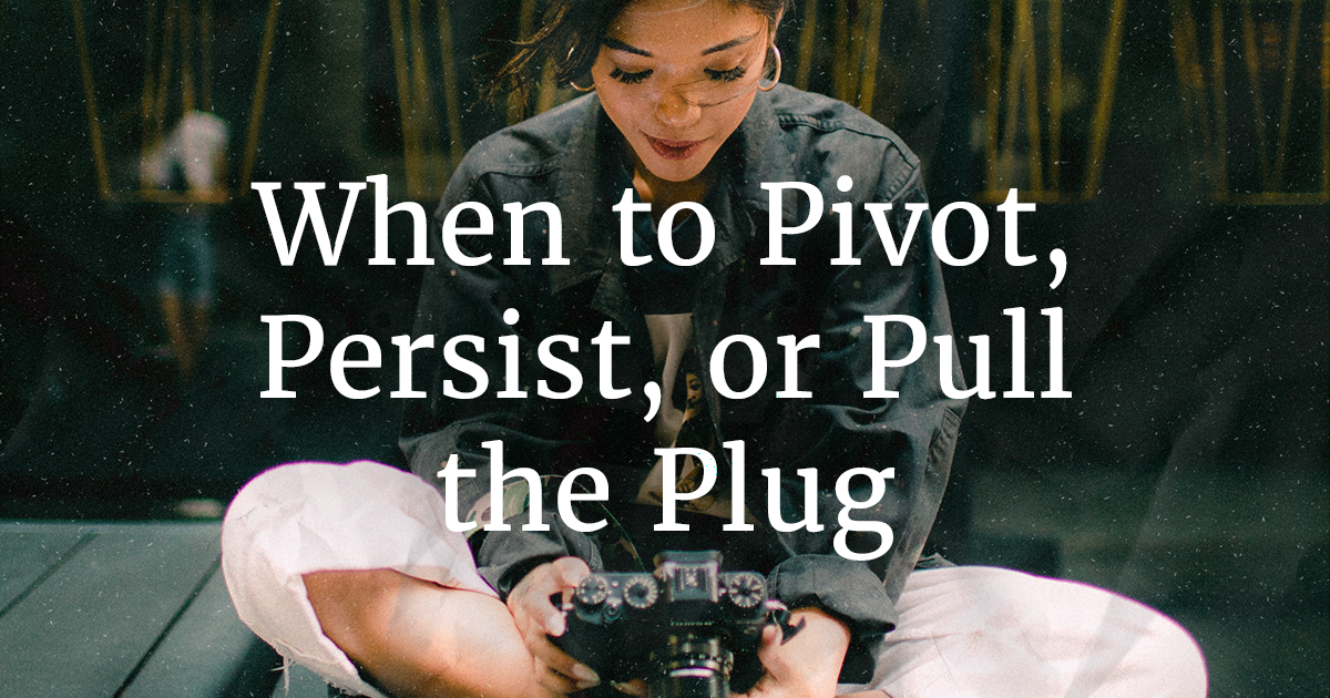 When to Pivot, Persist, or Pull the Plug
