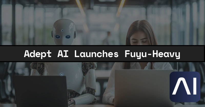 Adept AI Launches Fuyu-Heavy