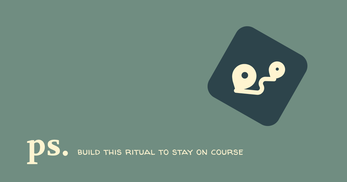 p.s. build this ritual to stay on course (Template inside)