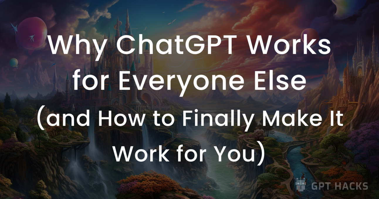 Why ChatGPT Works for Everyone Else (and How to Finally Make It Work ...