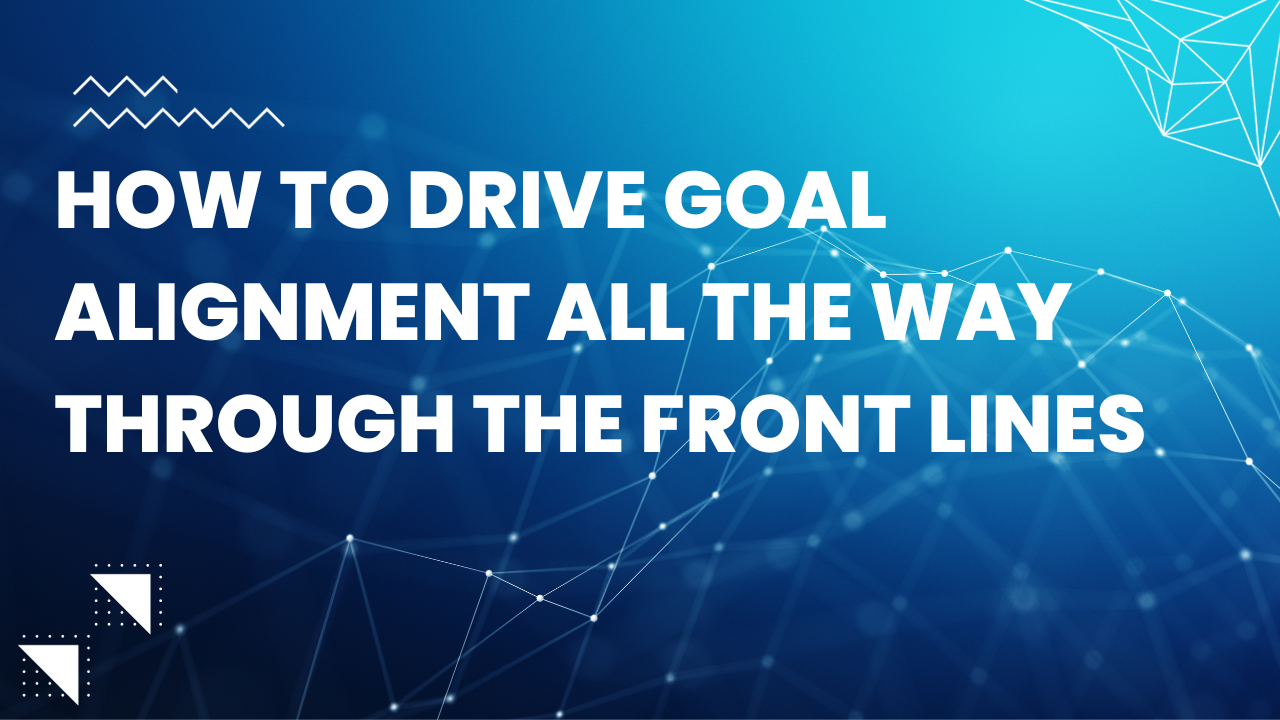 How to drive goal alignment all the way through the front lines