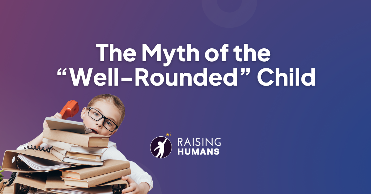 The Myth of the “Well-Rounded” Child | Raising Humans