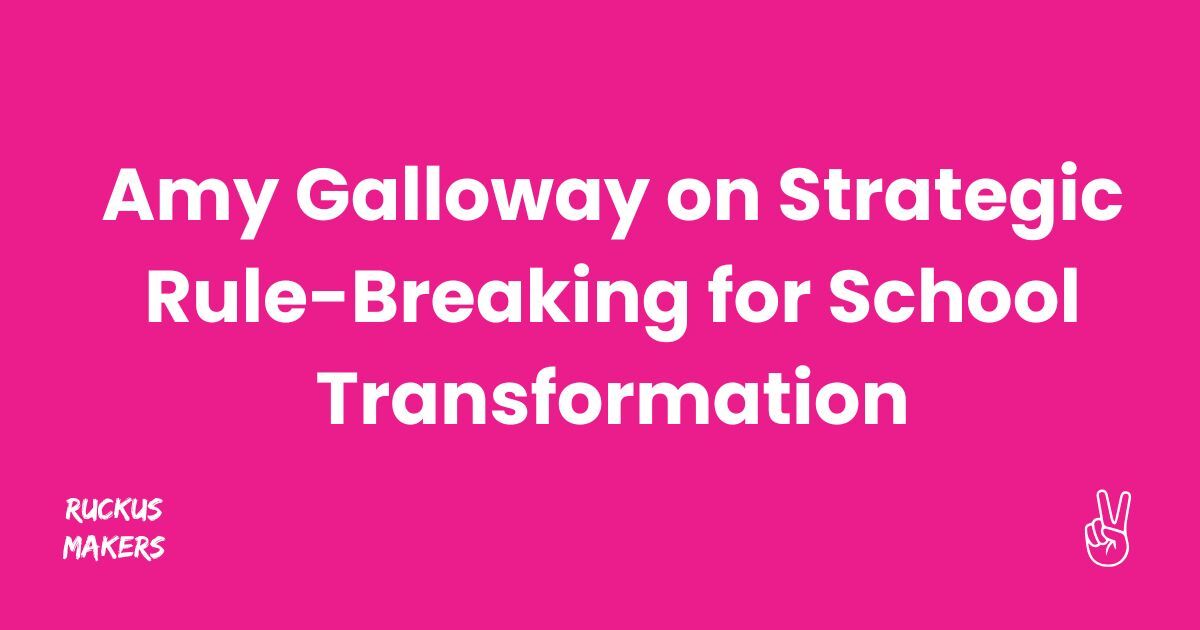 Amy Galloway on Strategic Rule-Breaking for School Transformation