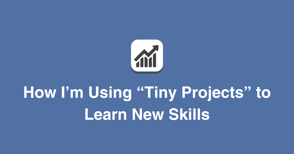 How I’m Using “Tiny Projects” to Learn New Skills
