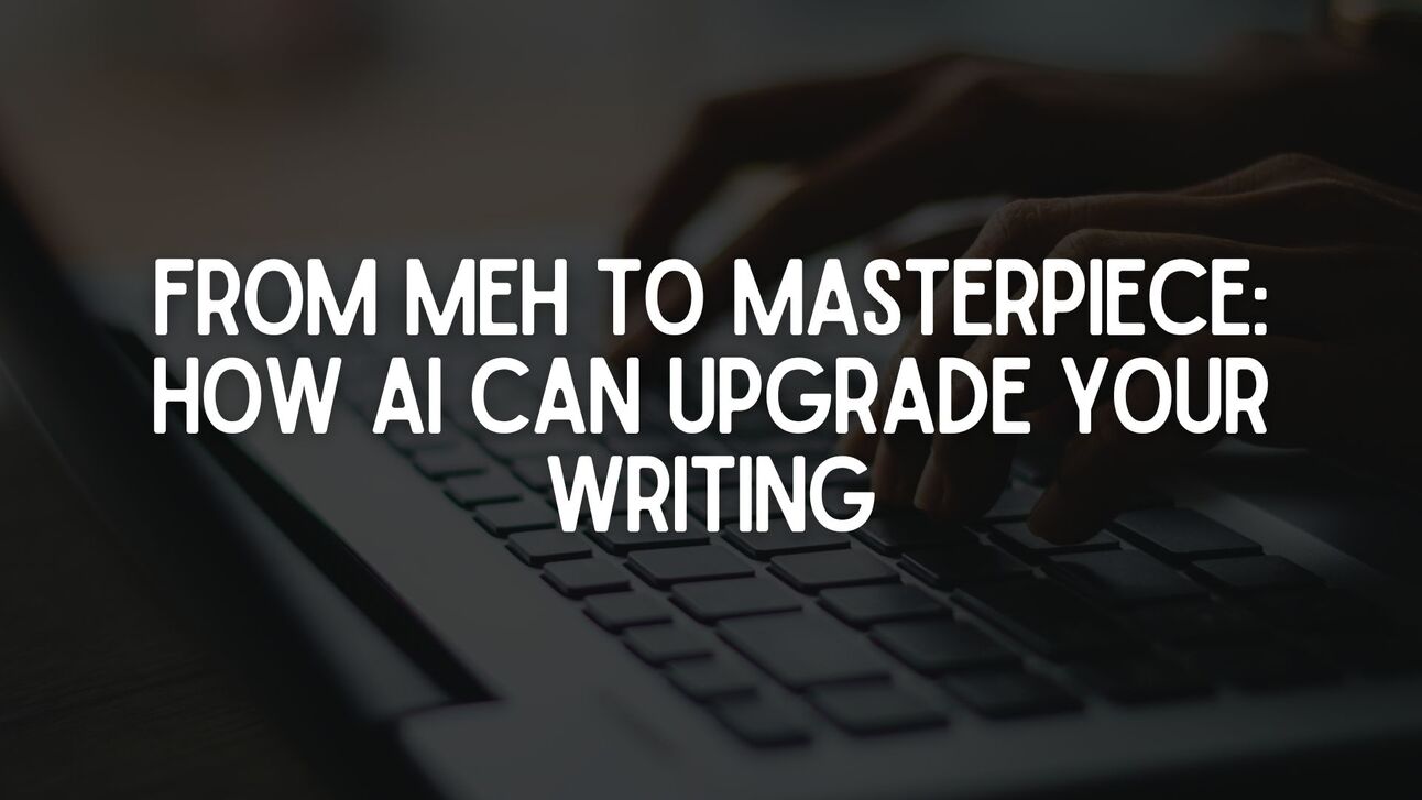 From Meh to Masterpiece: How AI Can Upgrade Your Writing