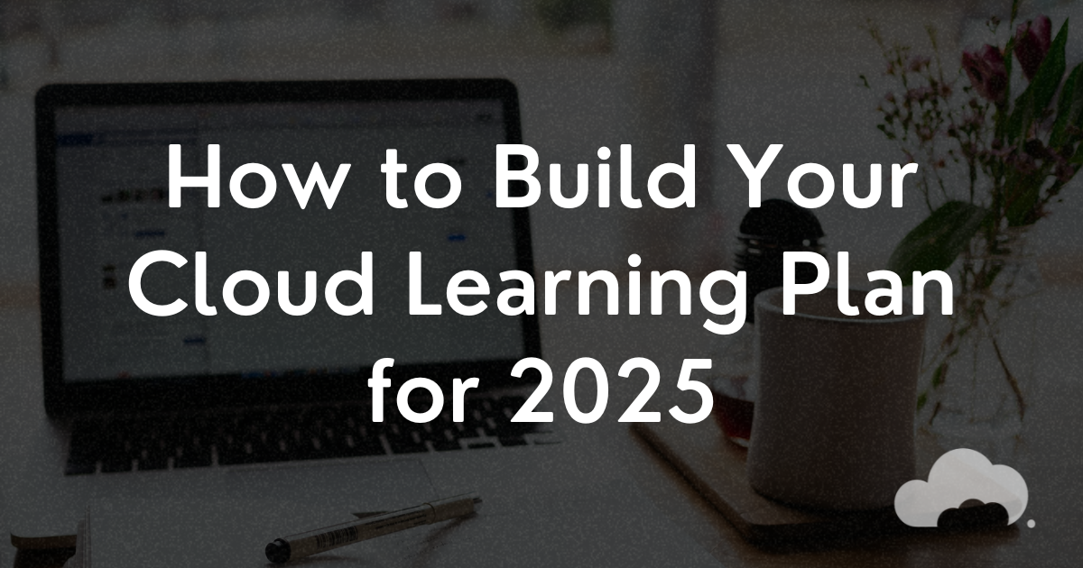 How to Build Your Cloud Learning Plan for 2025