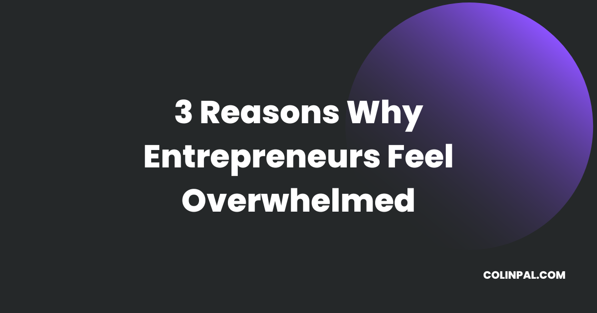 3 Reasons Why Entrepreneurs Feel Overwhelmed
