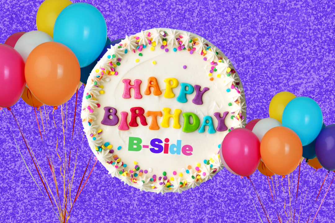 🥳 Go, B-Side! It’s ya birthday!