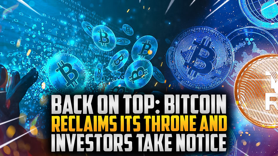 Back on Top: Bitcoin Reclaims Its Throne and Investors Take Notice