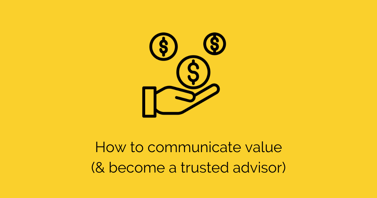 How to communicate value (& become a trusted advisor)