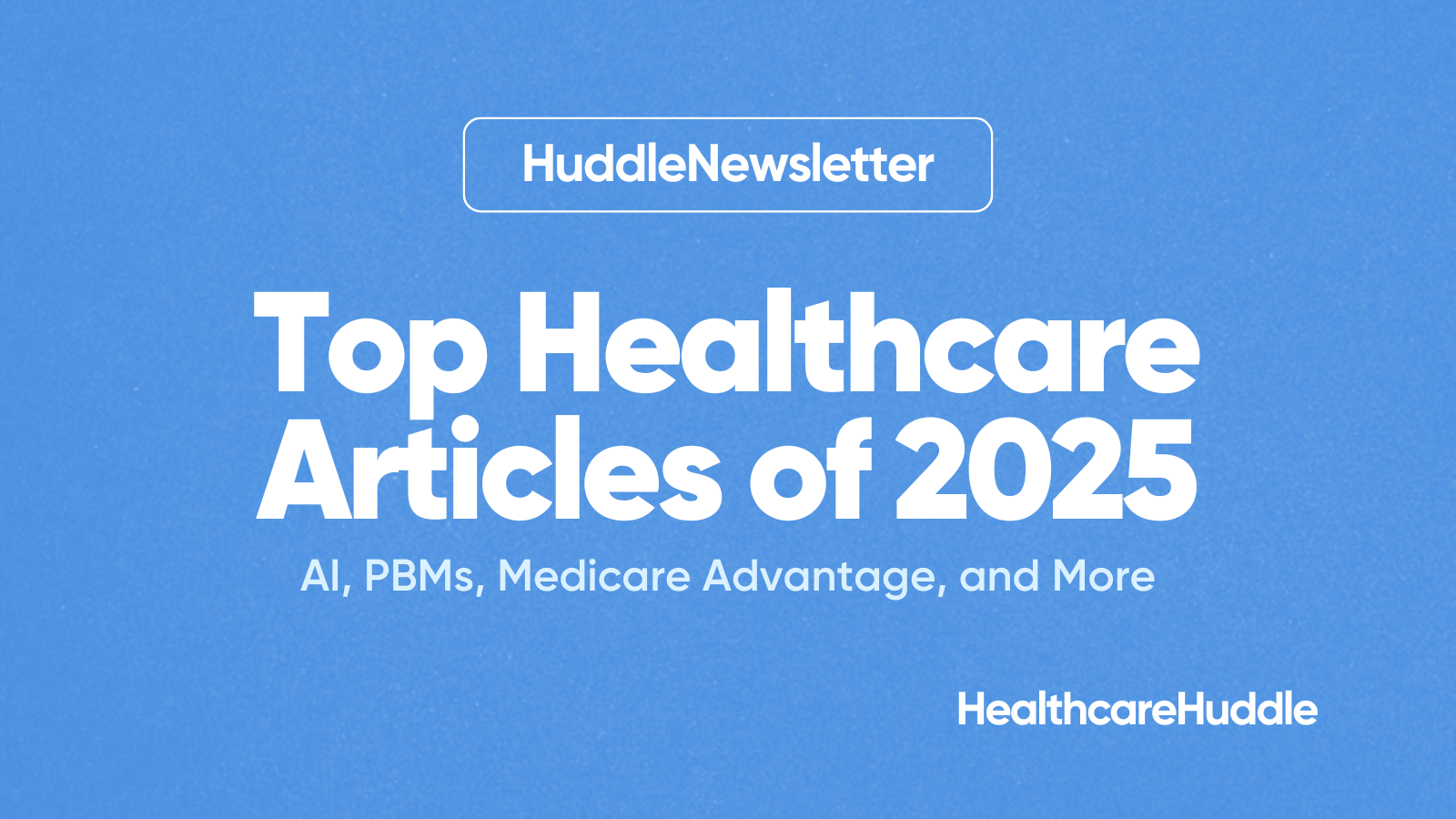 Top Healthcare Articles of 2025: AI, PBMs, Medicare Advantage, and More