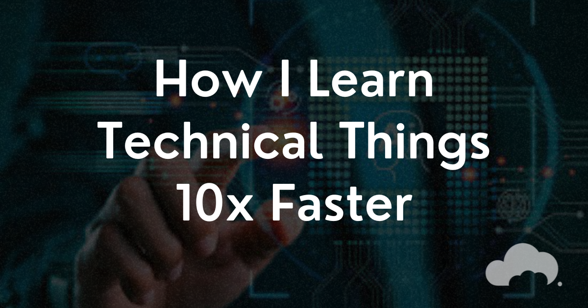 How I Learn Technical Things 10x Faster