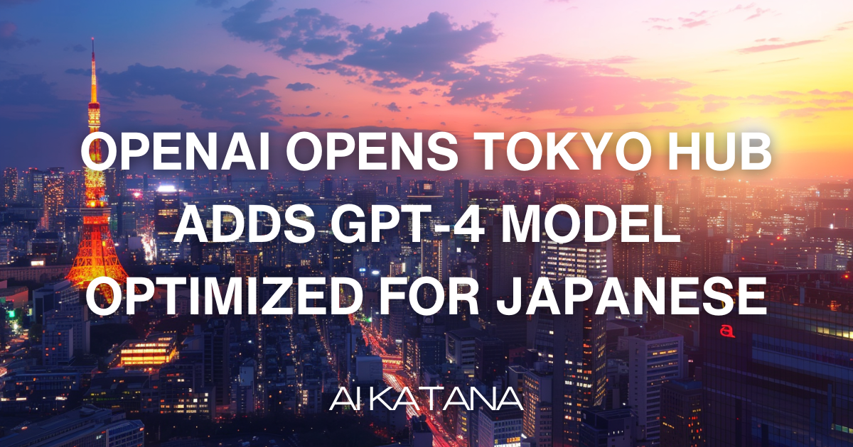 OpenAI opens Tokyo hub, adds GPT-4 model optimized for Japanese