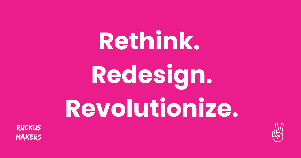 Rethink. Redesign. Revolutionize.