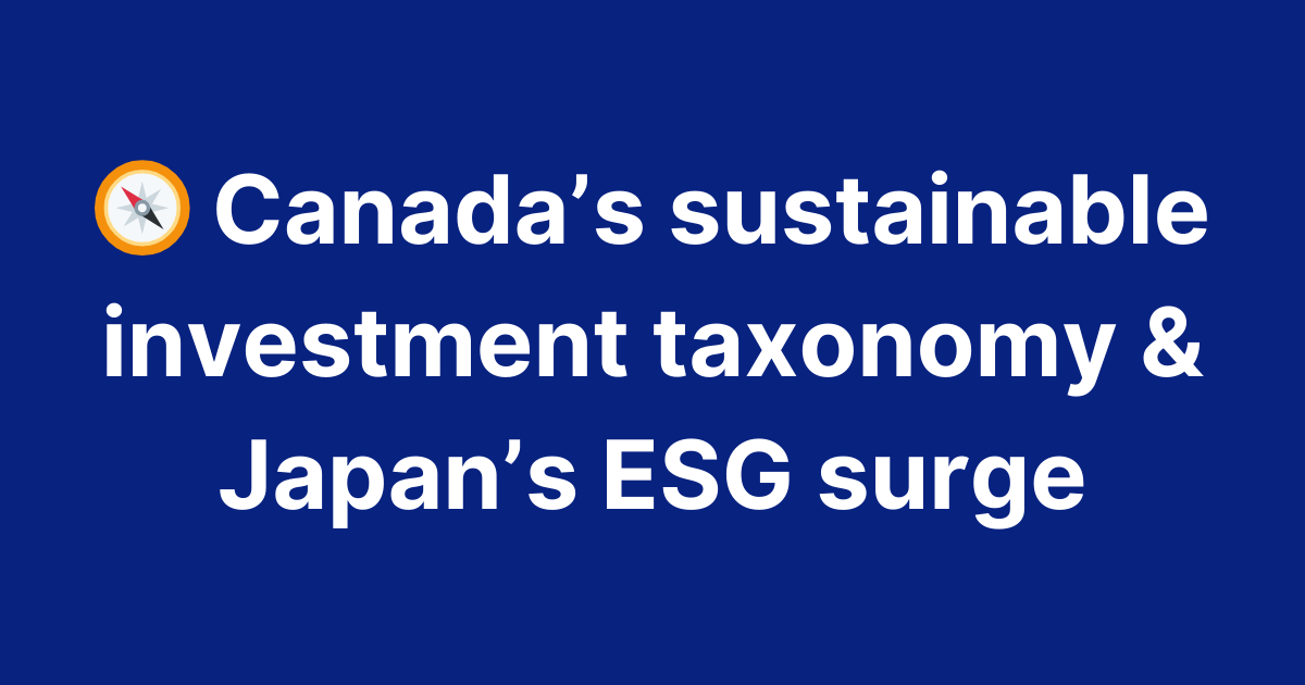 🧭 Canada’s sustainable investment taxonomy & Japan’s ESG surge