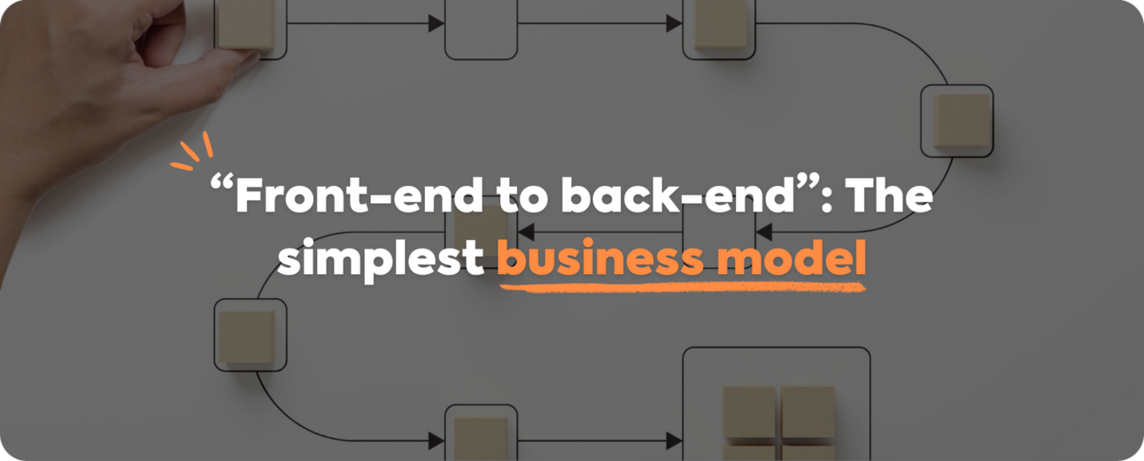 “Front-end to back-end”: The simplest business model