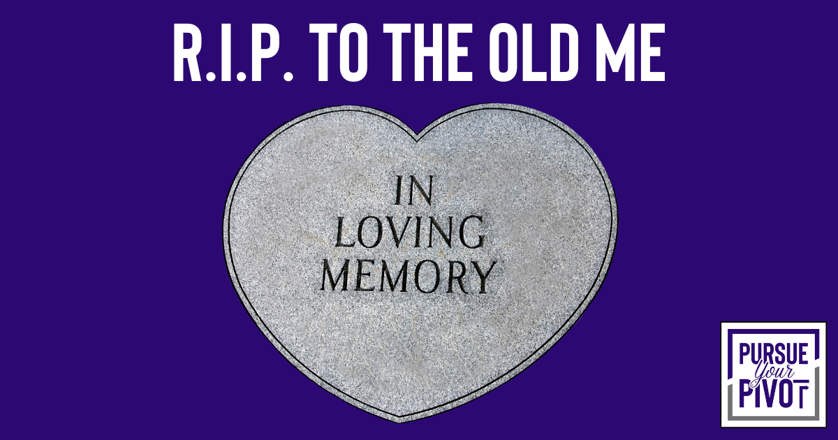 Pursue Your Pivot: R.I.P. To The Old Me