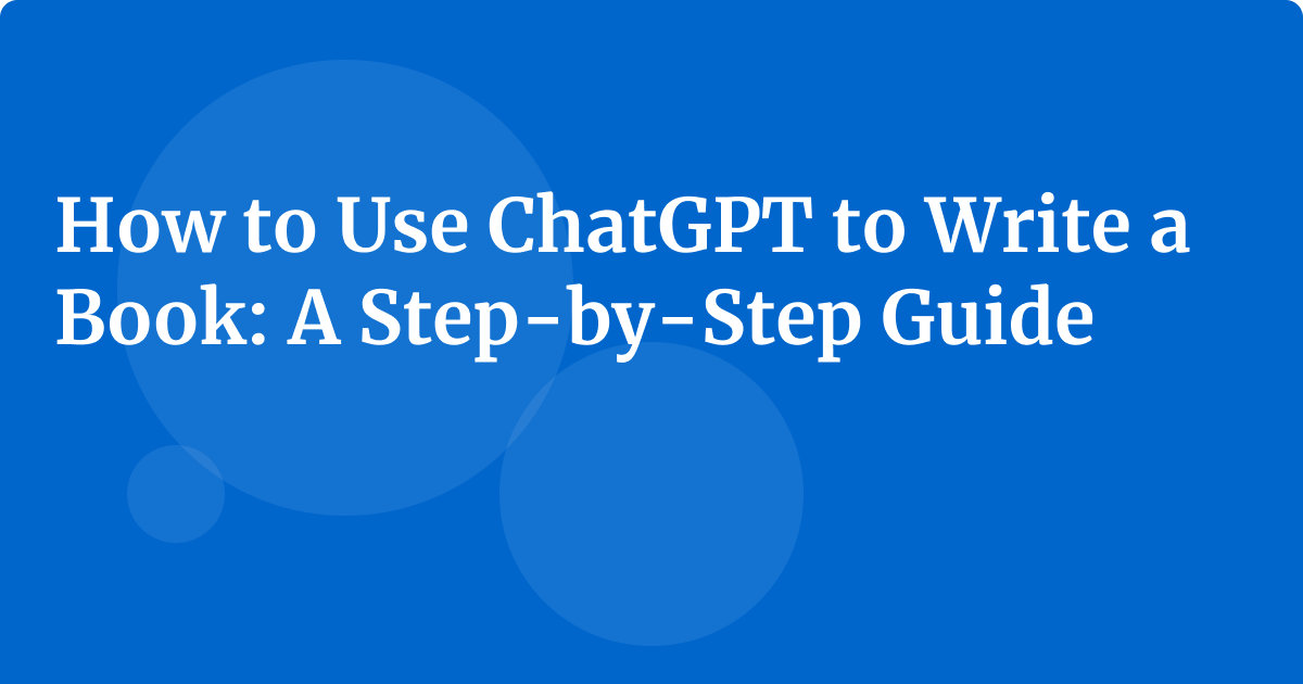 How to Use ChatGPT to Write a Book: A Step-by-Step Guide