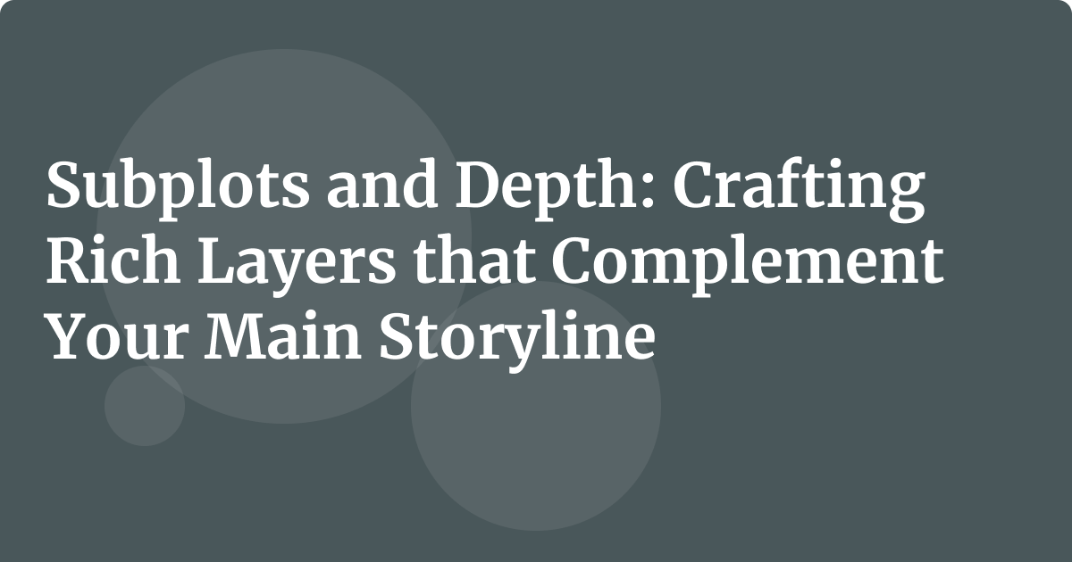 Subplots and Depth: Crafting Rich Layers that Complement Your Main Storyline