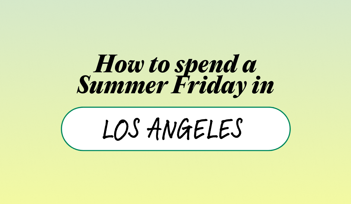 Summer Friday Guide: Los Angeles