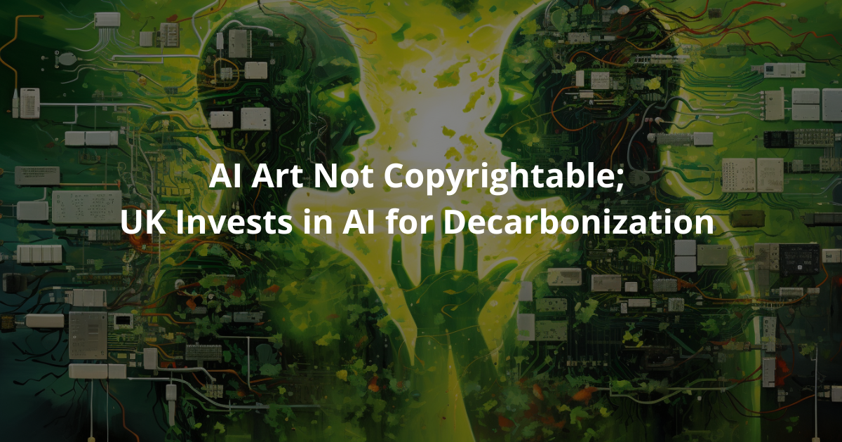 🐇 AI Art Not Copyrightable; UK Invests in AI for Decarbonization