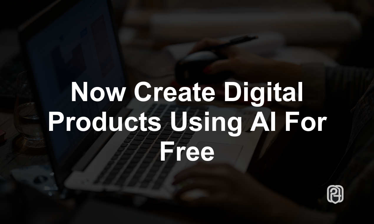 Now Create Digital Products Using AI For Free