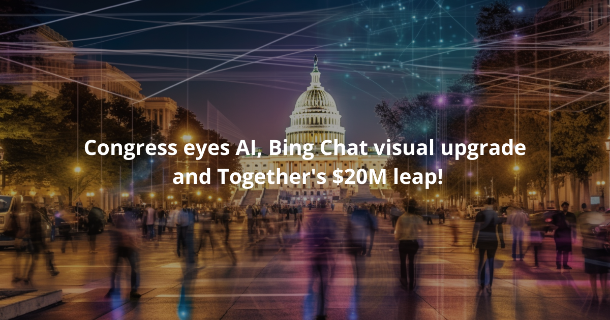 🐇 Congress eyes AI, Bing Chat visual upgrade, and Together's $20M leap!