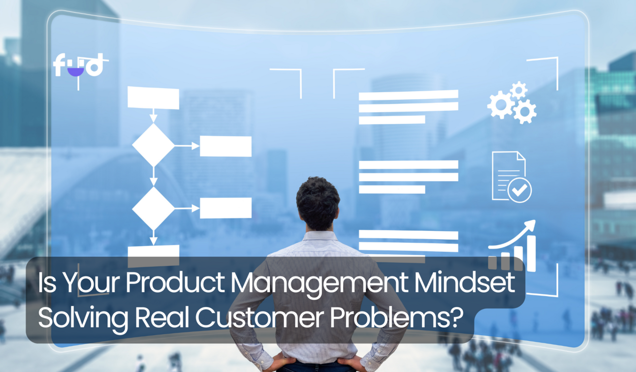 Is Your Product Management Mindset Solving Real Customer Problems?