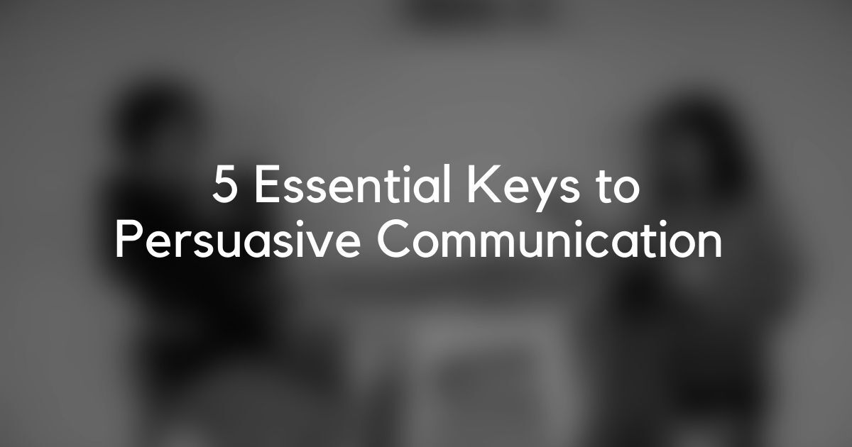 5 Essential Keys to Persuasive Communication