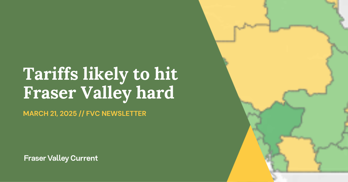 Friday - March 21, 2025 - Tariffs likely to hit Fraser Valley hard