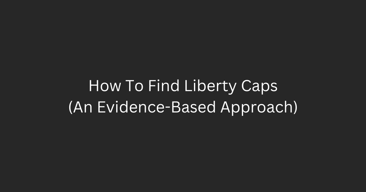 How To Find Liberty Caps (An Evidence-Based Approach)