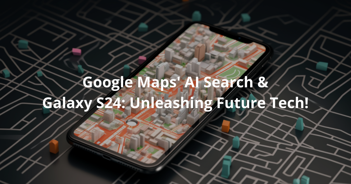 🤖 Google Maps' AI Search & Galaxy S24: Unleashing Future Tech!