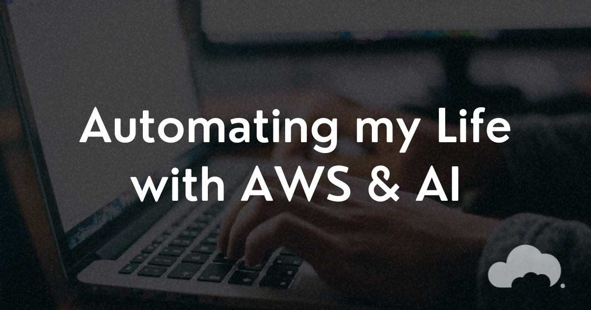 Automating my Life with AWS & AI Automating my Life with AWS & AI