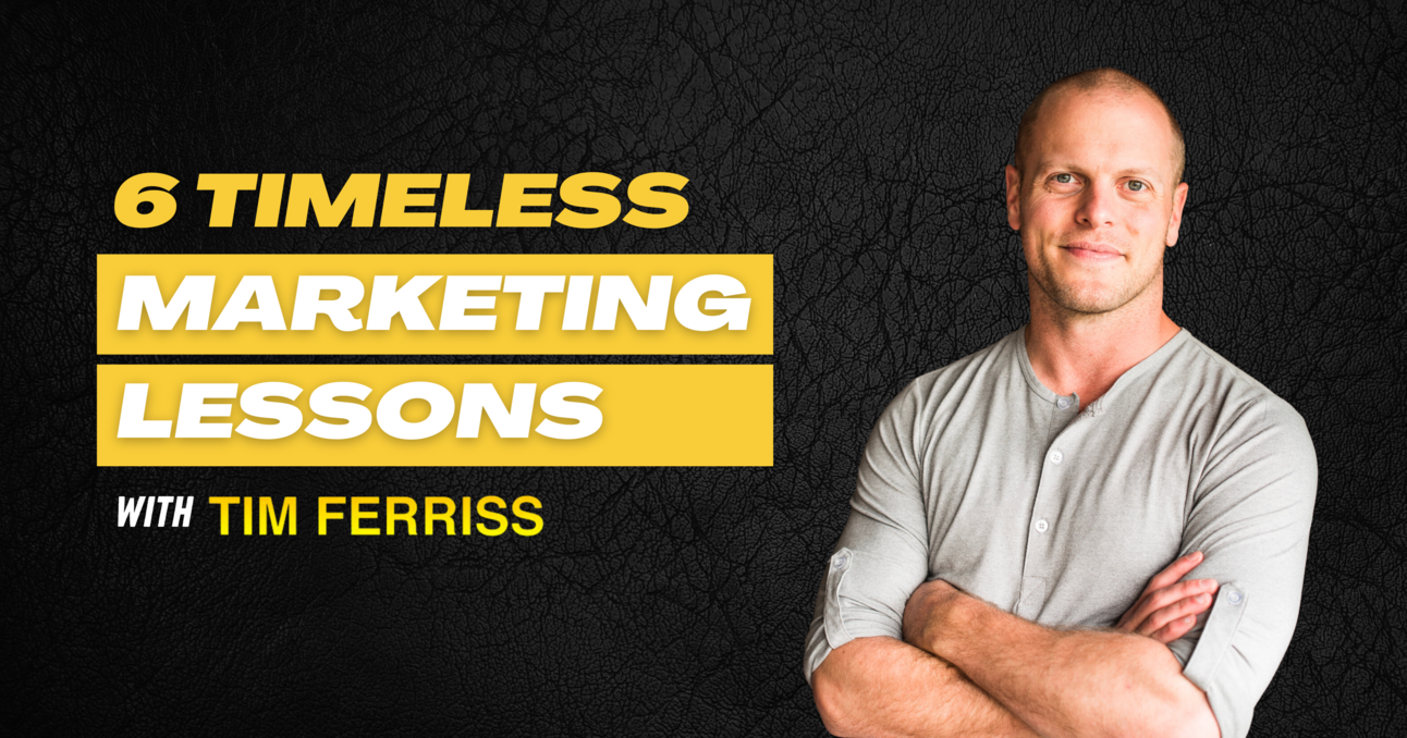 TIM FERRISS: 6 TIMELESS MARKETING LESSONS