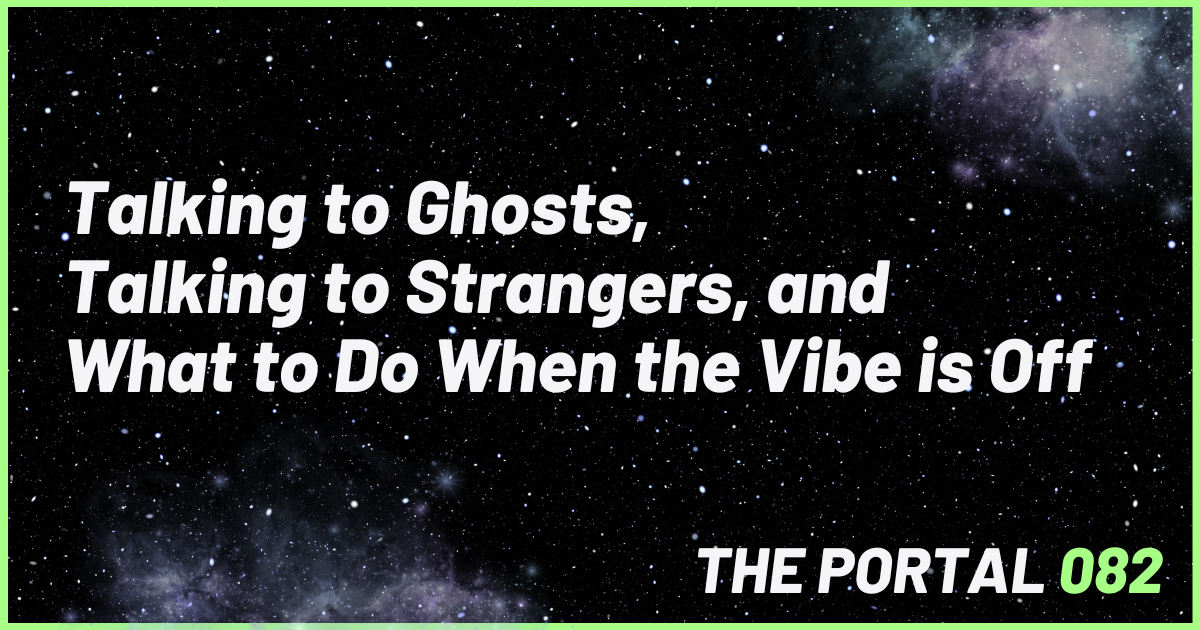 Talking to Ghosts and Strangers, and What to Do When the Vibe's Off