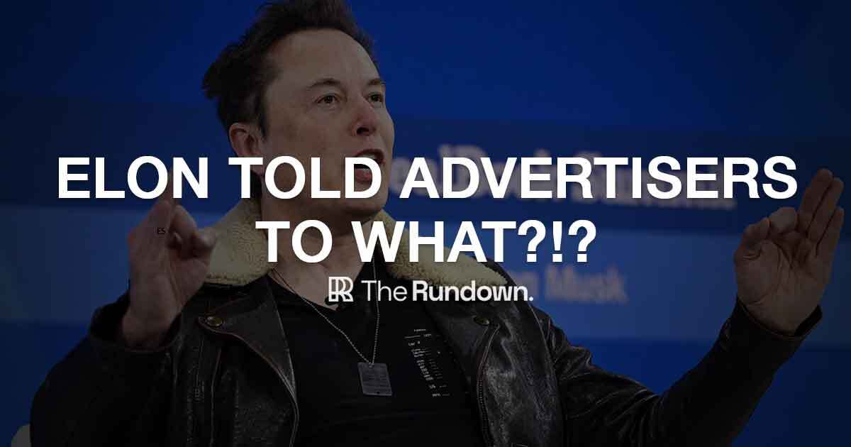 Elon told advertisers to WHAT?