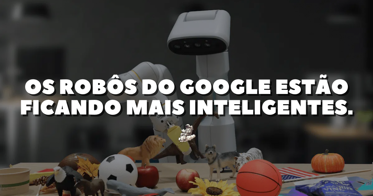 🤖 Os robôs do Google estão ficando mais inteligentes.