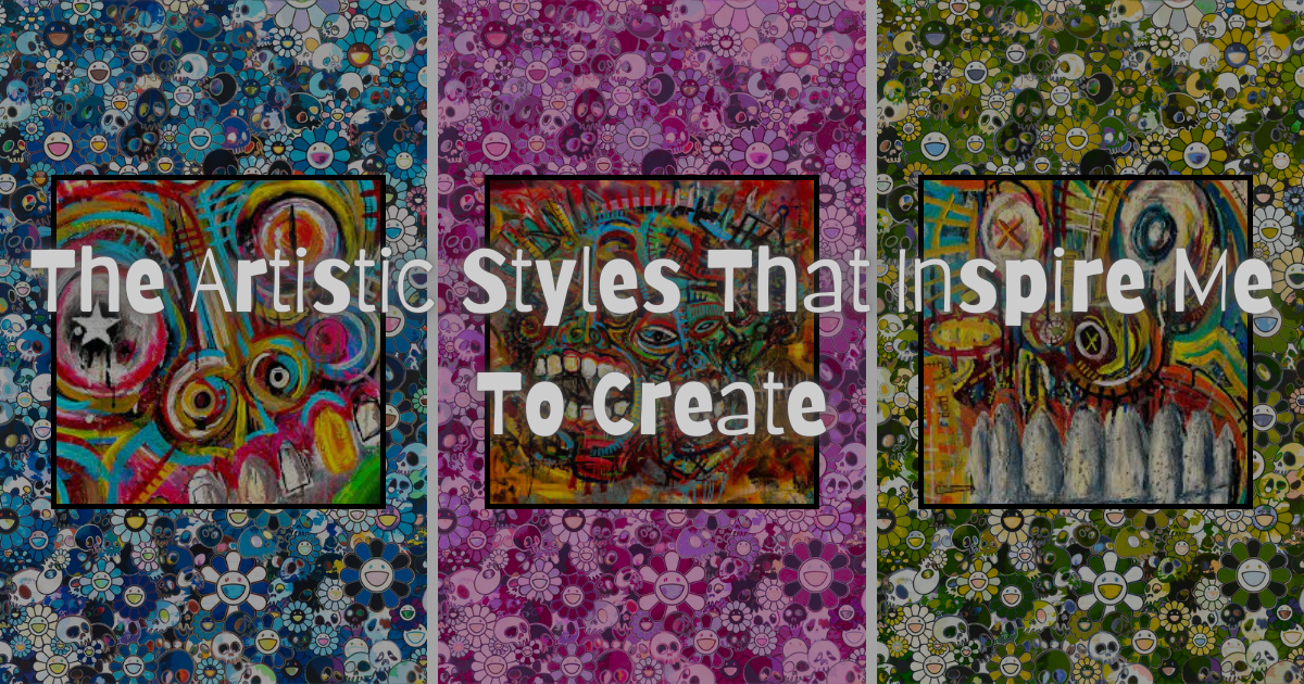 The Artistic Styles That Inspire Me To Create