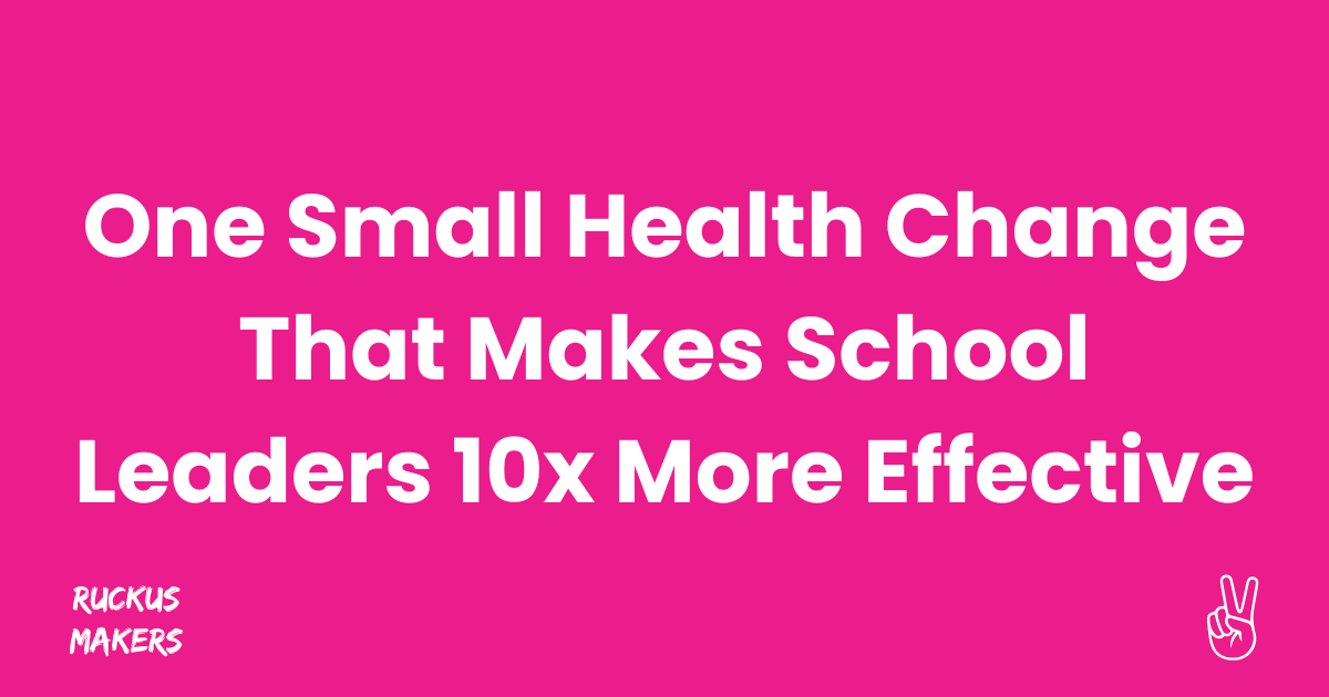 One Small Health Change That Makes School Leaders 10x More Effective