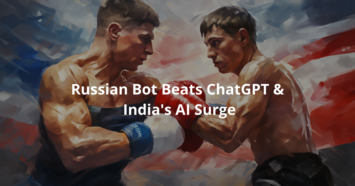 🐇 Russian Bot Beats ChatGPT & India's AI Surge