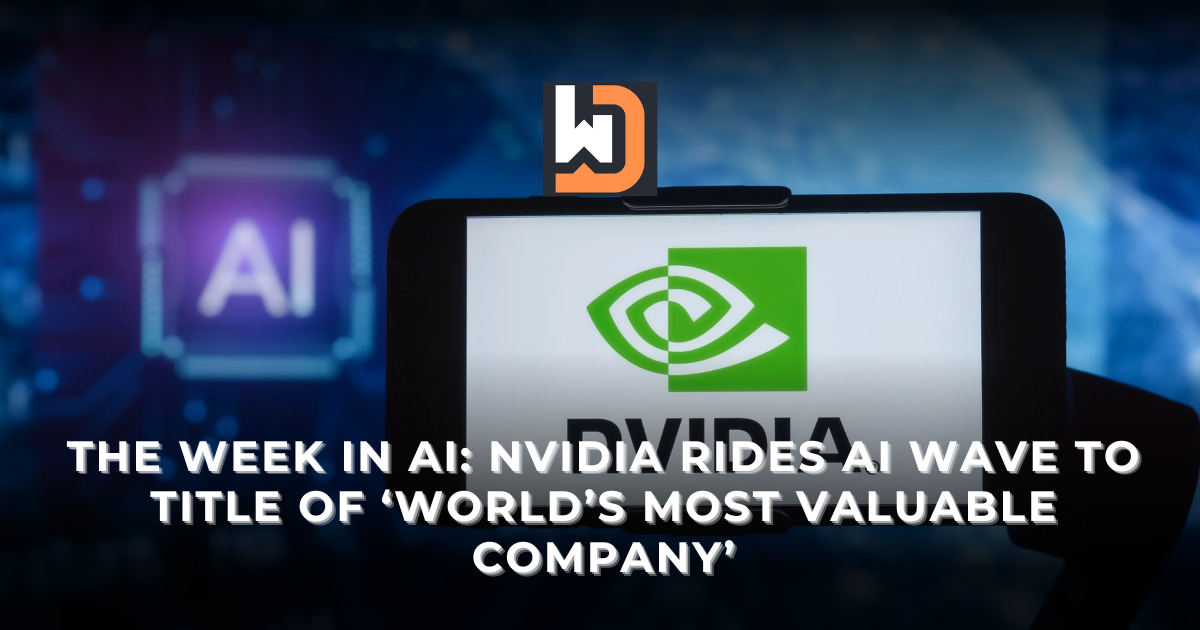 The week in AI: Nvidia rides AI wave to claim title as world's most ...
