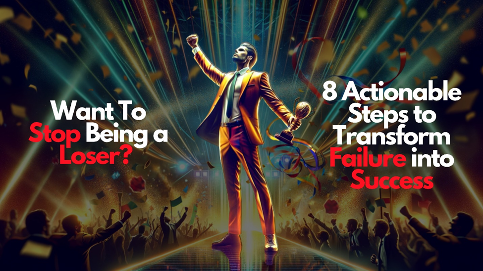 Want To Stop Being a Loser? 8 Actionable Steps to Transform Failure i