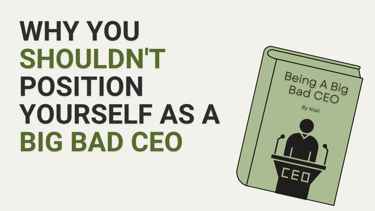 WHY YOU SHOULDN'T POSITION YOURSELF AS A BIG BAD CEO
