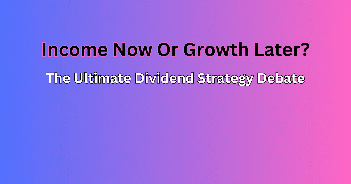 Income Now or Growth Later? The Ultimate Dividend Strategy Debate