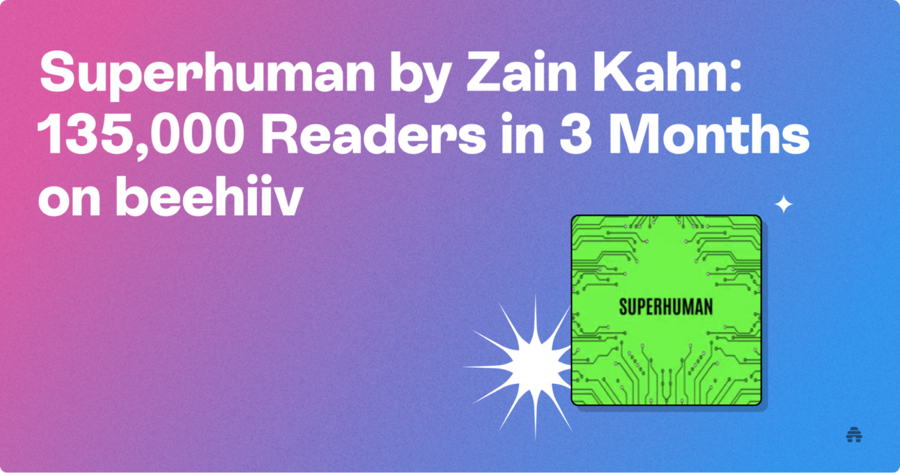 Superhuman by Zain Kahn: 135,000 Readers in 3 Months on beehiiv
