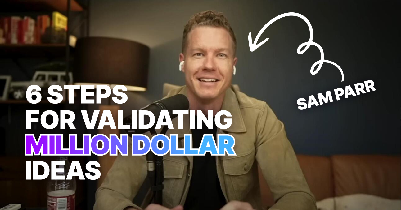 🤫 Sam Parr's 6 Step Process for Validating Million Dollar Ideas