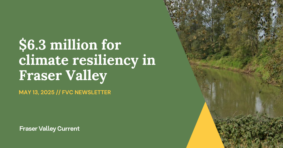 Tuesday - May 13, 2025 - $6.3 million for climate resiliency in Fraser Valley